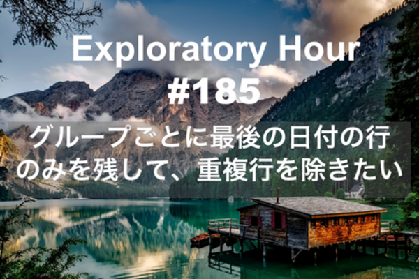Exploratory Hour #185 - グループごとに最後の日付の行のみを残して、重複行を除きたい